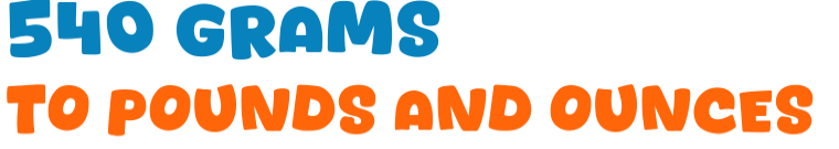 What is 540 grams in pounds and ounces?