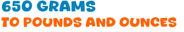 What is 650 grams in pounds and ounces?